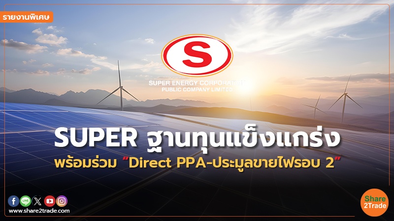 รายงานพิเศษ : SUPER ฐานทุนแข็งแกร่ง พร้อมร่วม “Direct PPA-ประมูลขายไฟรอบ 2” | Share2Trade